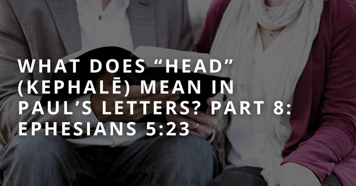 What Does “Head” (Kephalē) Mean in Paul’s Letters? Part 8: Ephesians 5: ...